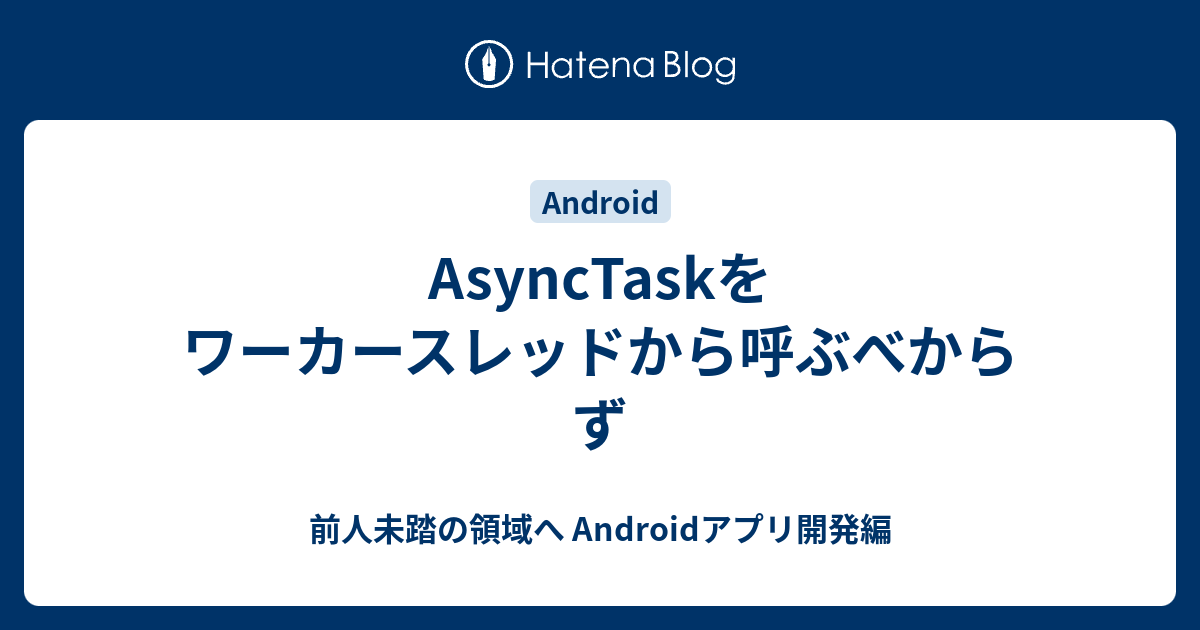 AsyncTaskをワーカースレッドから呼ぶべからず - 前人未踏の領域へ Androidアプリ開発編