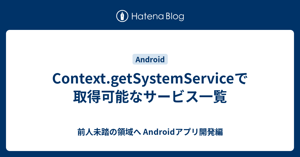 Context.getSystemServiceで取得可能なサービス一覧 - 前人未踏の領域へ Androidアプリ開発編