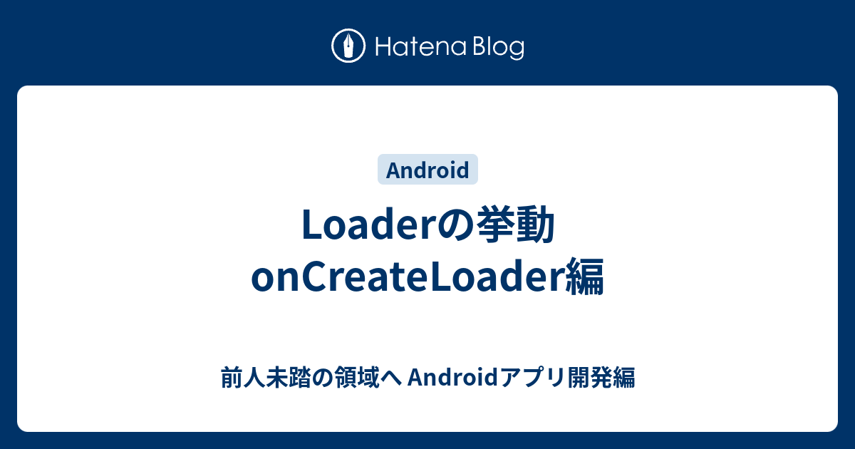 Loaderの挙動 onCreateLoader編 - 前人未踏の領域へ Androidアプリ開発編