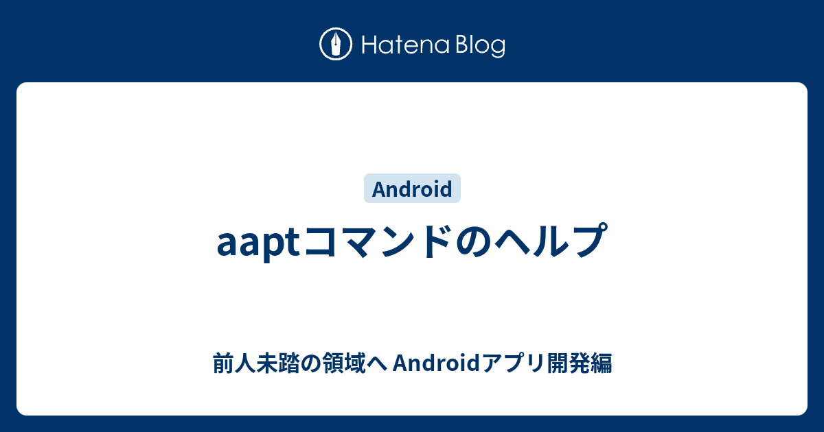 aaptコマンドのヘルプ - 前人未踏の領域へ Androidアプリ開発編