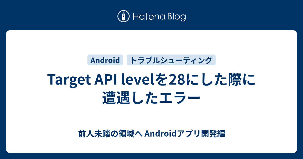 Target API levelを28にした際に遭遇したエラー - 前人未踏の領域へ Androidアプリ開発編