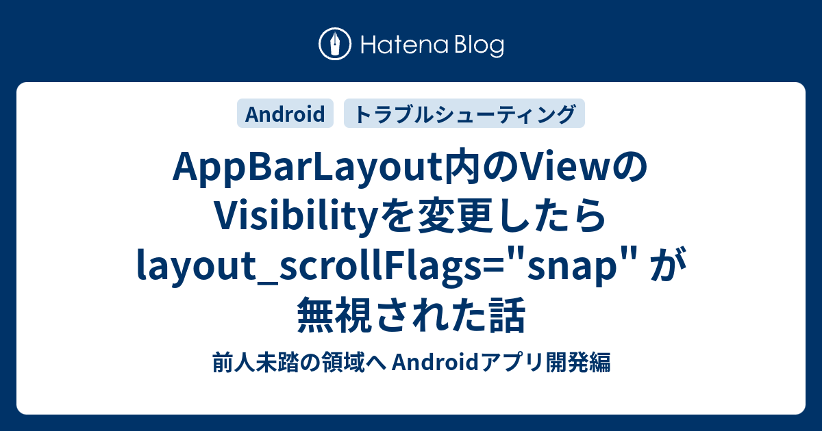 AppBarLayout内のViewのVisibilityを変更したらlayout_scrollFlags="snap" が無視された話 - 前人未踏の領域へ Androidアプリ開発編