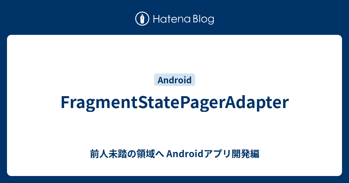 FragmentStatePagerAdapter - 前人未踏の領域へ Androidアプリ開発編