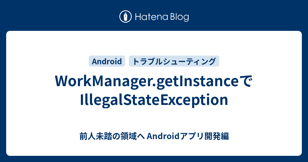 WorkManager.getInstanceでIllegalStateException - 前人未踏の領域へ Androidアプリ開発編