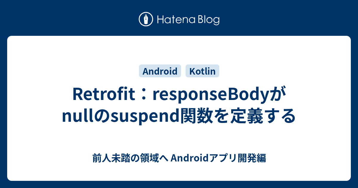 Retrofit：responseBodyがnullのsuspend関数を定義する - 前人未踏の領域へ Androidアプリ開発編