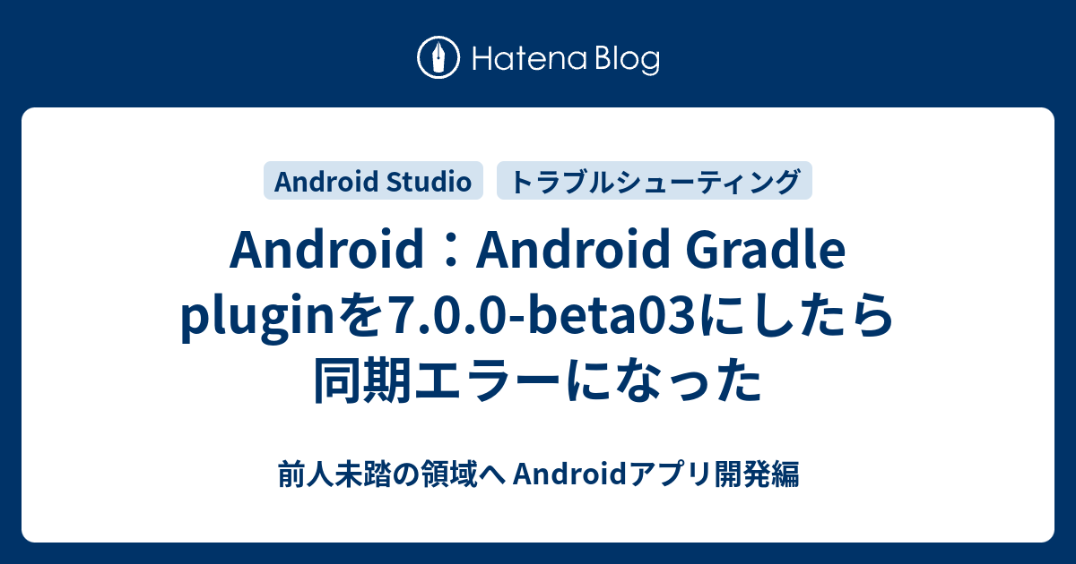 Android：Android Gradle pluginを7.0.0-beta03にしたら同期エラーになった - 前人未踏の領域へ Androidアプリ開発編