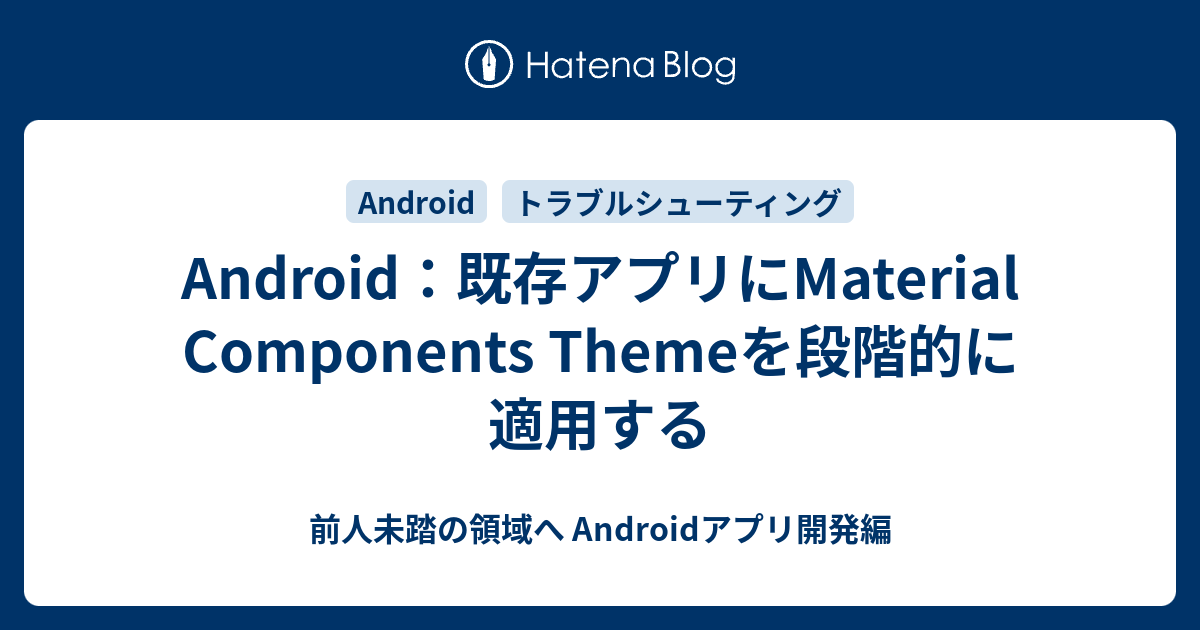 Android：既存アプリにMaterial Components Themeを段階的に適用する - 前人未踏の領域へ Androidアプリ開発編