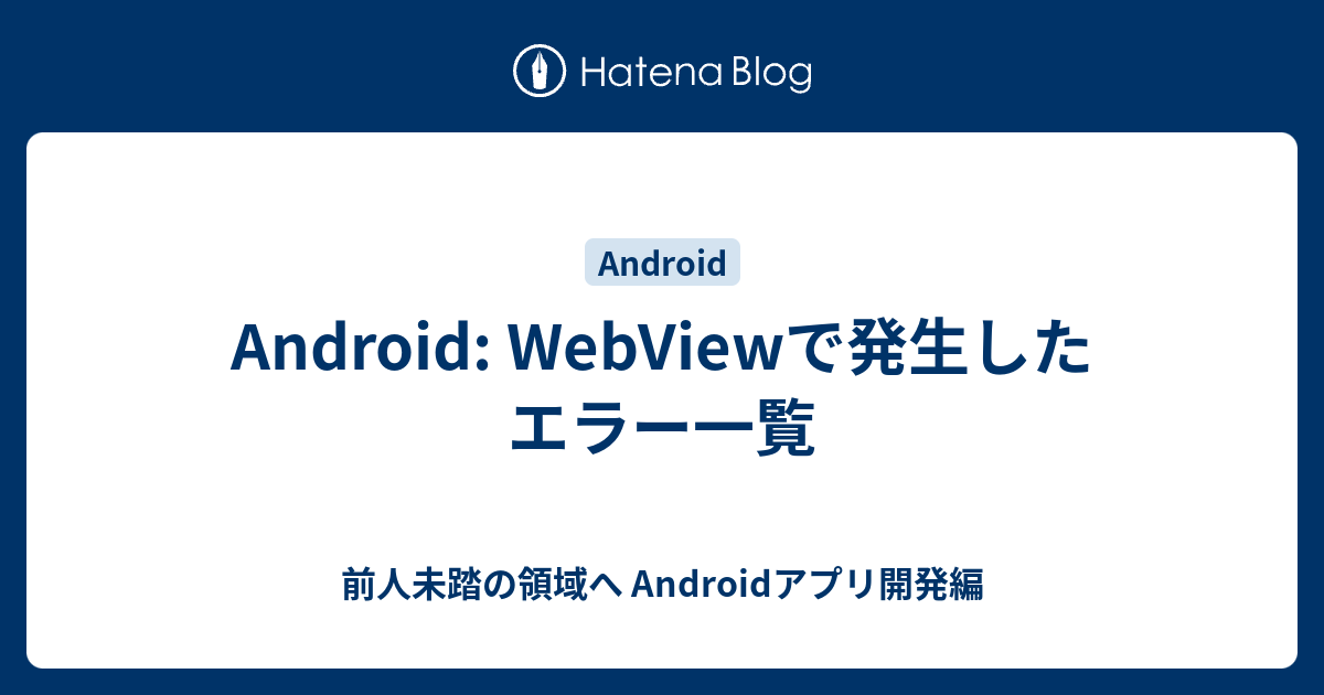 Android: WebViewで発生したエラー一覧 - 前人未踏の領域へ Androidアプリ開発編