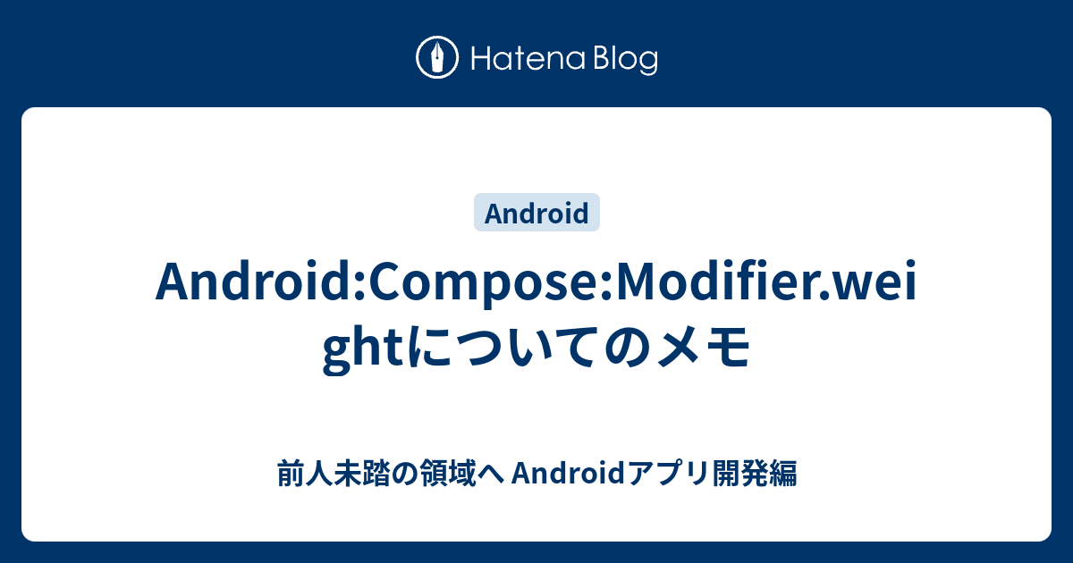 Android:Compose:Modifier.weightについてのメモ - 前人未踏の領域へ Androidアプリ開発編