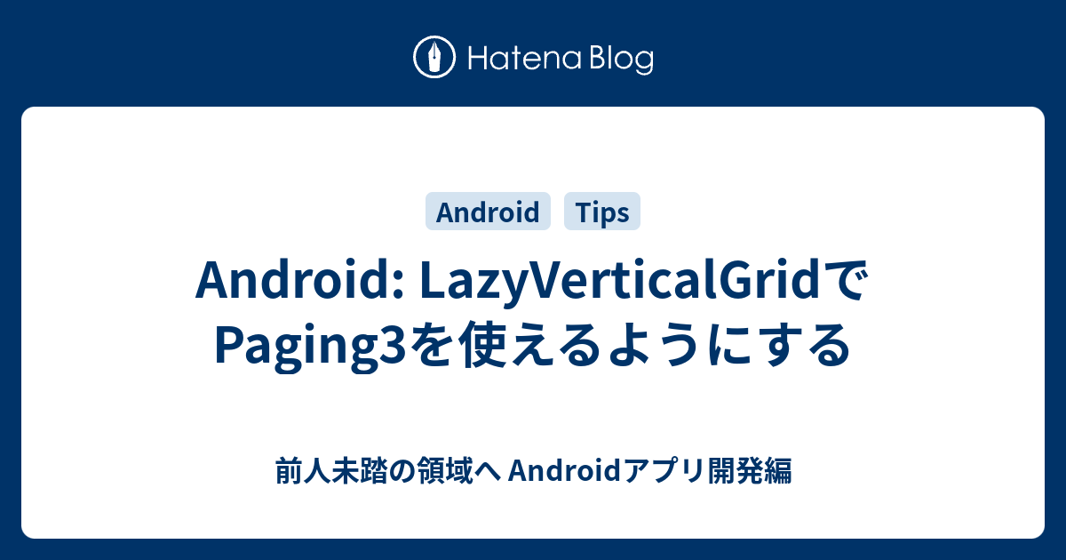 Android: LazyVerticalGridでPaging3を使えるようにする - 前人未踏の領域へ Androidアプリ開発編