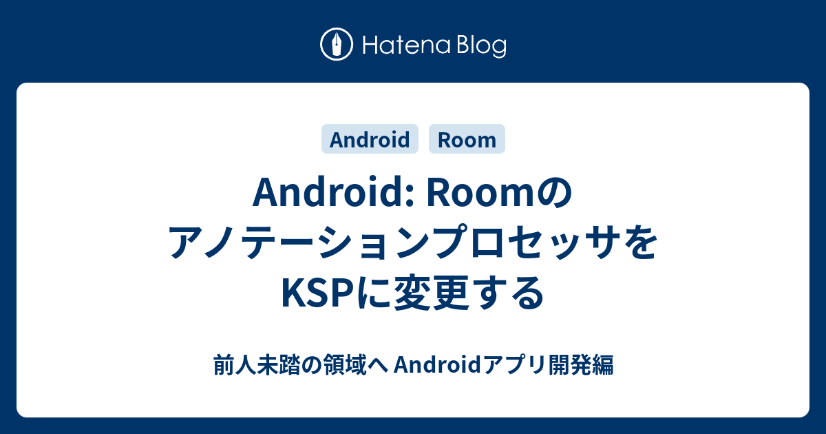 Android: RoomのアノテーションプロセッサをKSPに変更する - 前人未踏の領域へ Androidアプリ開発編