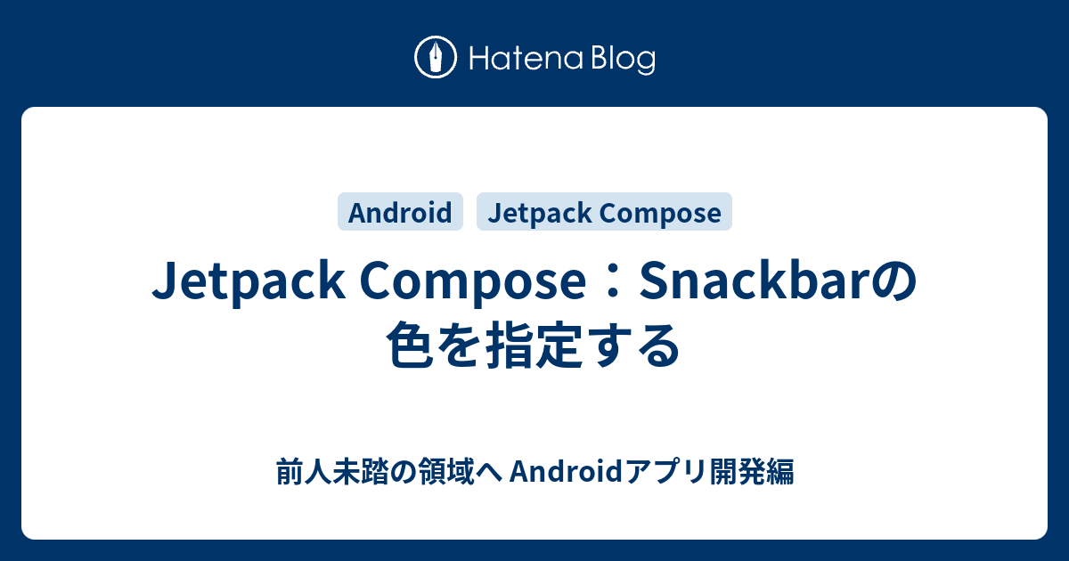 Jetpack Compose：Snackbarの色を指定する - 前人未踏の領域へ Androidアプリ開発編