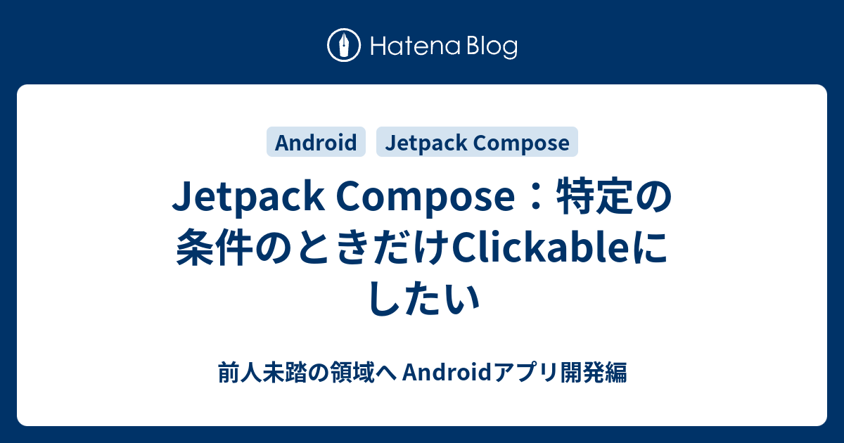 Jetpack Compose：特定の条件のときだけClickableにしたい - 前人未踏の領域へ Androidアプリ開発編