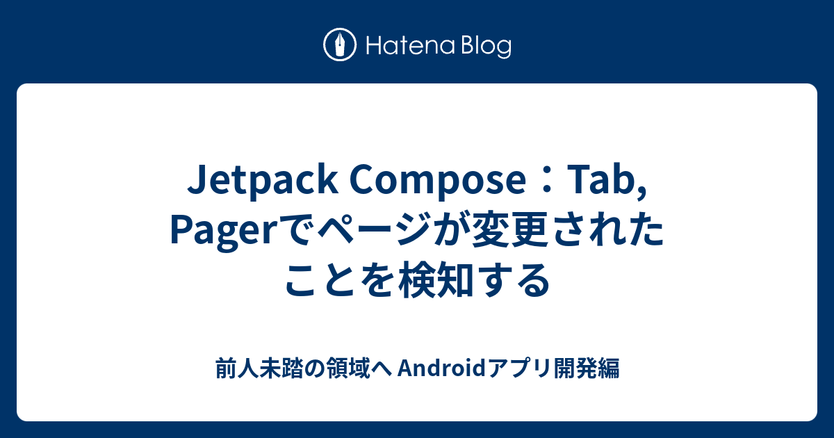 Jetpack Compose：Tab, Pagerでページが変更されたことを検知する - 前人未踏の領域へ Androidアプリ開発編
