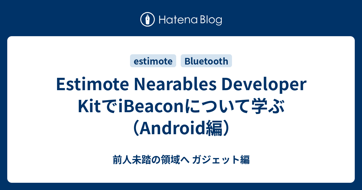Estimote Nearables Developer KitでiBeaconについて学ぶ（Android編） - 前人未踏の領域へ ガジェット編