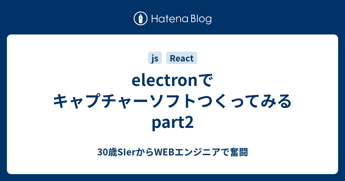 electronでキャプチャーソフトつくってみるpart2 - 30歳SIerからWEBエンジニアで奮闘