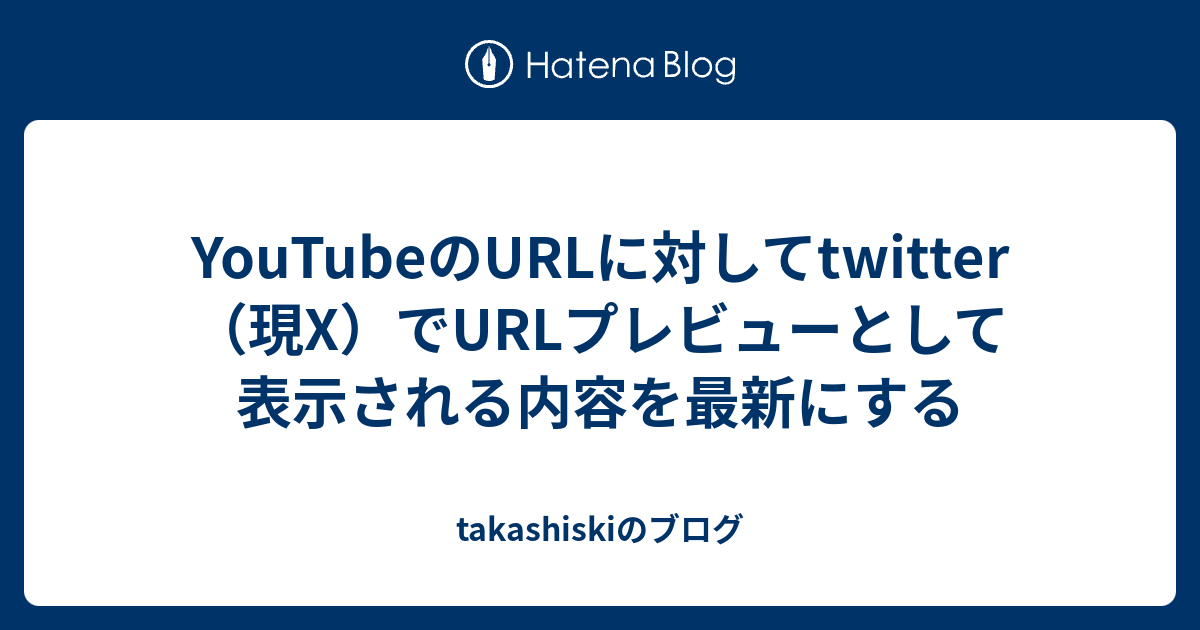 YouTubeのURLに対してtwitter（現X）でURLプレビューとして表示される内容を最新にする - takashiskiのブログ