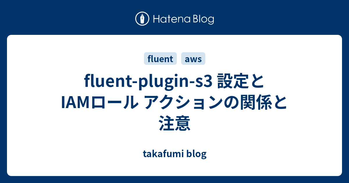 fluent-plugin-s3 設定と IAMロール アクションの関係と注意 - takafumi blog