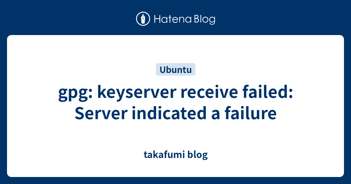 gpg: keyserver receive failed: Server indicated a failure - takafumi blog