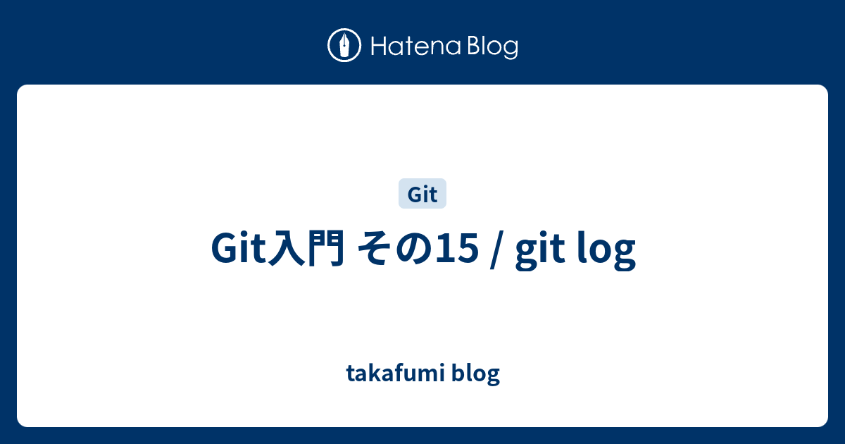 Git入門 その15 / git log - takafumi blog
