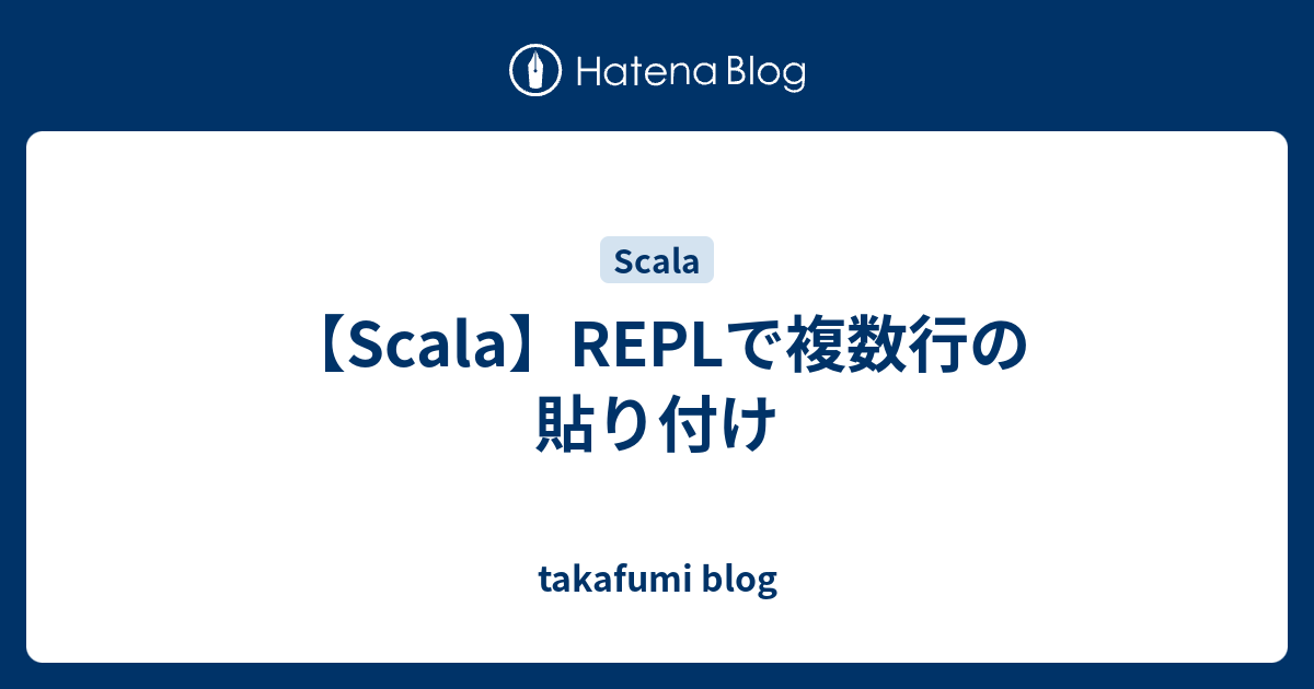 【Scala】REPLで複数行の貼り付け - takafumi blog