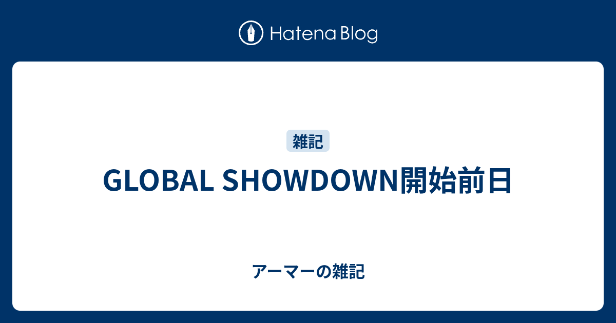GLOBAL SHOWDOWN開始前日 - アーマーの雑記
