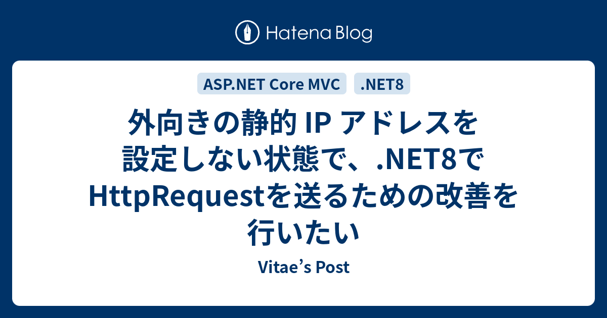 外向きの静的 IP アドレスを設定しない状態で、.NET8でHttpRequestを送るための改善を行いたい - Vitae’s Post