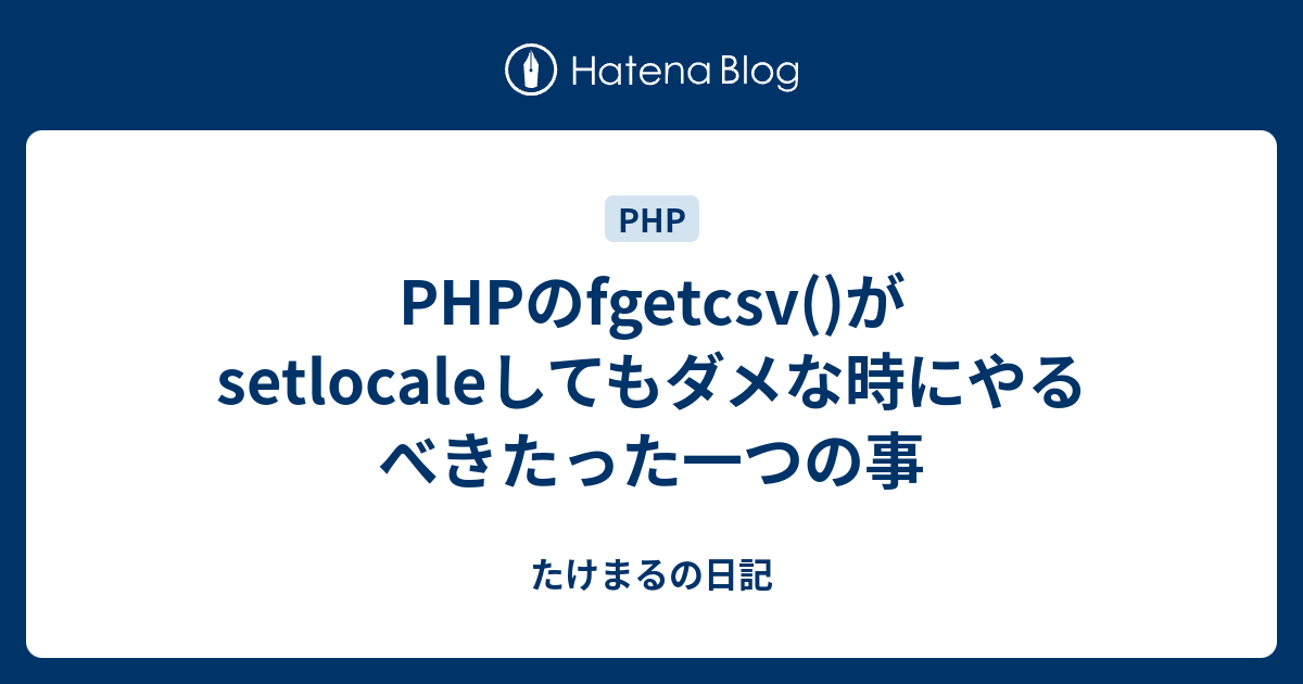 PHPのfgetcsv()がsetlocaleしてもダメな時にやるべきたった一つの事 - たけまるの日記