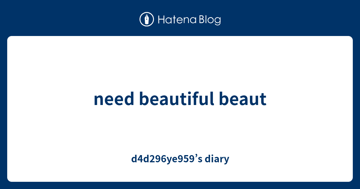 need beautiful beaut - d4d296ye959’s diary
