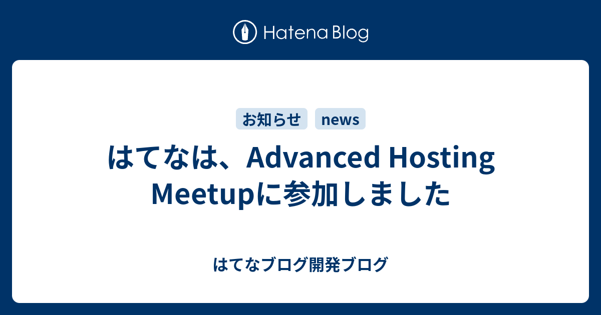 はてなは、Advanced Hosting Meetupに参加しました - はてなブログ開発ブログ