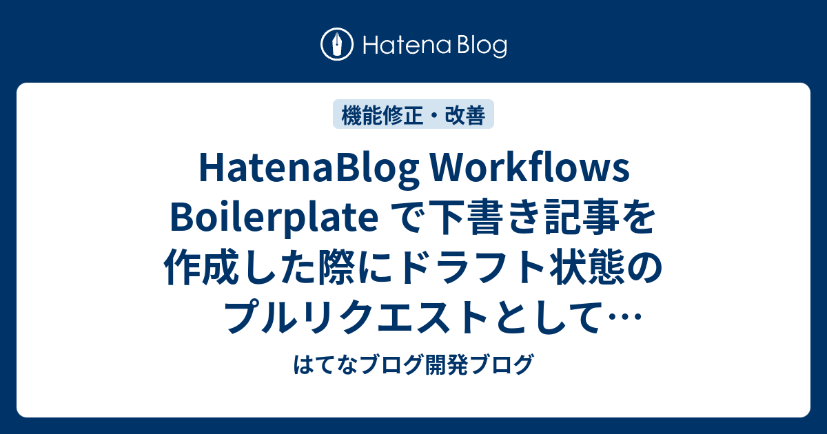 HatenaBlog Workflows Boilerplate で下書き記事を作成した際にドラフト状態のプルリクエストとして作成されるよう変更しました - はてなブログ開発ブログ