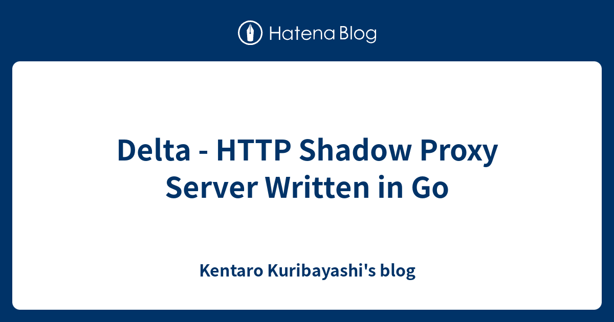 Delta - HTTP Shadow Proxy Server Written in Go - Kentaro Kuribayashi's blog