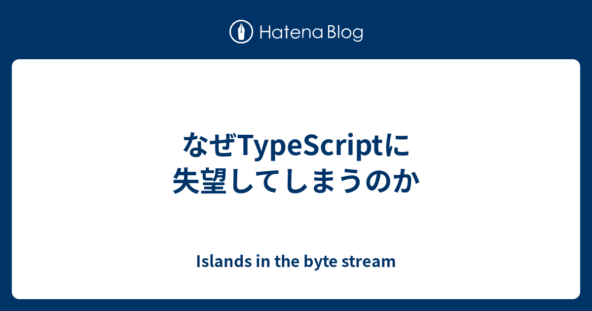 なぜTypeScriptに失望してしまうのか - Islands in the byte stream