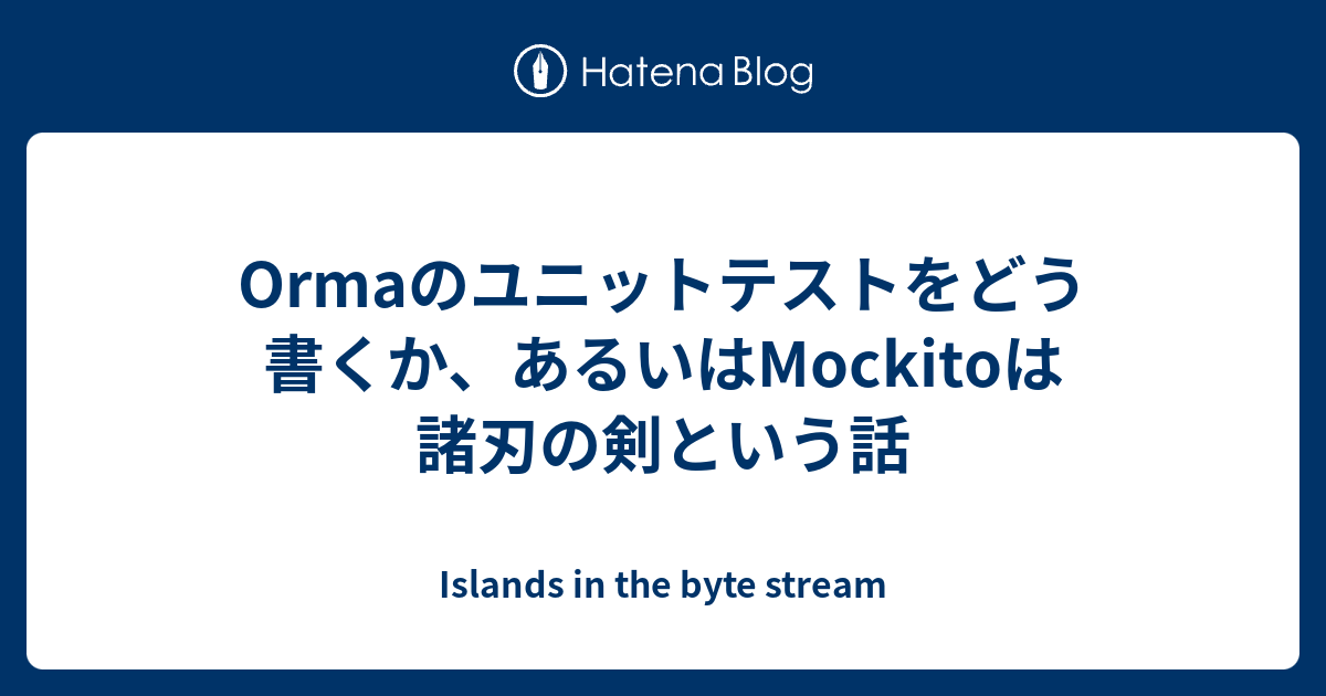 Ormaのユニットテストをどう書くか、あるいはMockitoは諸刃の剣という話 - Islands in the byte stream