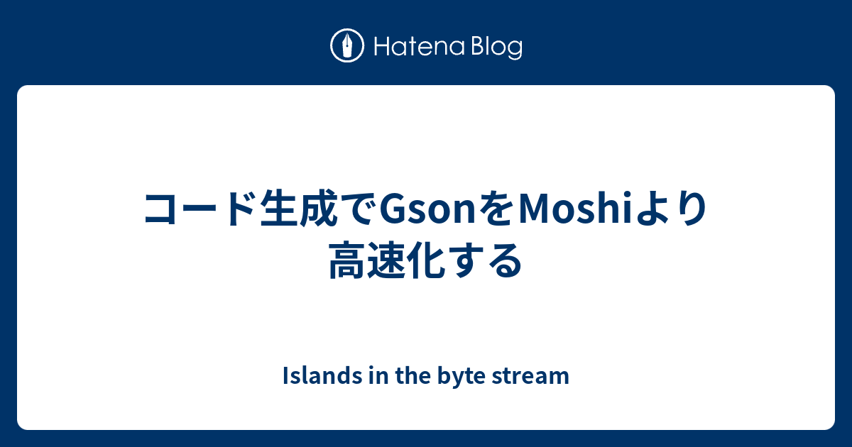 コード生成でGsonをMoshiより高速化する - Islands in the byte stream