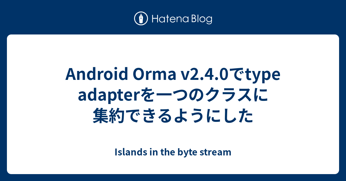 Android Orma v2.4.0でtype adapterを一つのクラスに集約できるようにした - Islands in the byte stream
