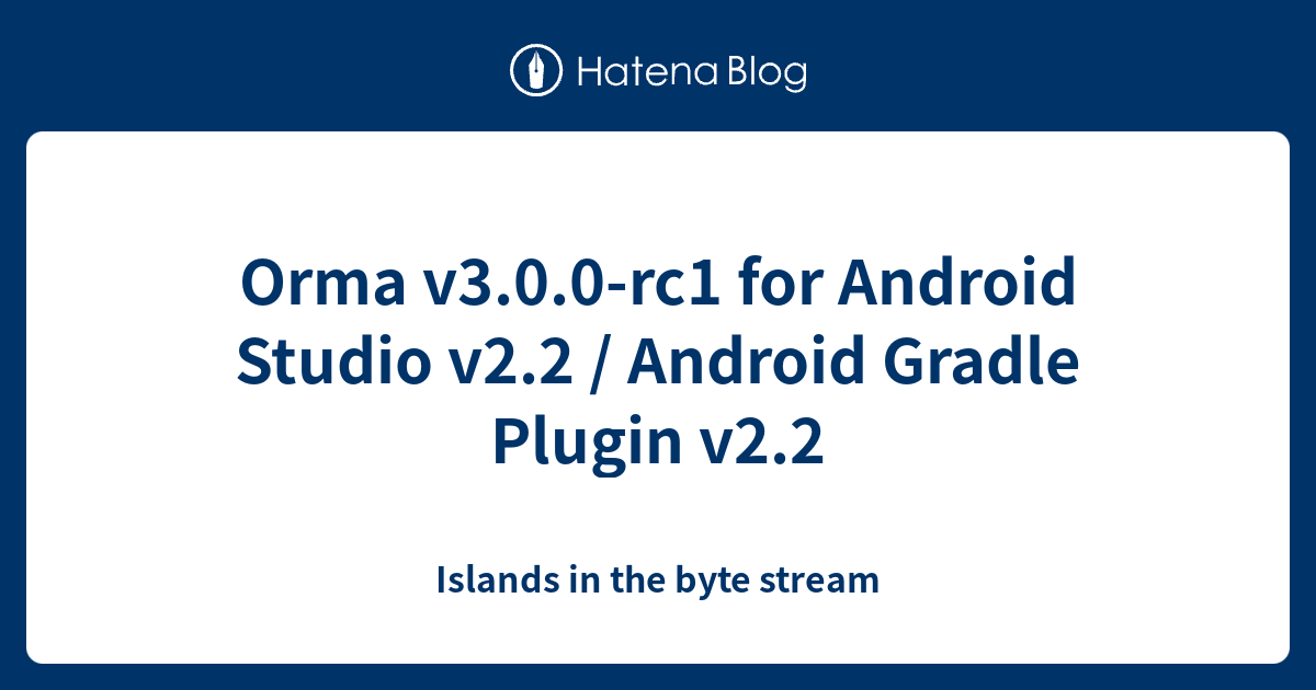 Orma v3.0.0-rc1 for Android Studio v2.2 / Android Gradle Plugin v2.2 - Islands in the byte stream