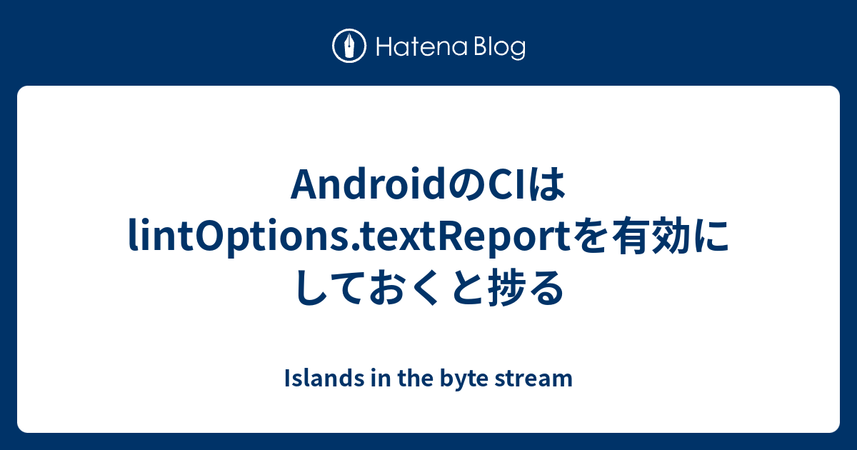 AndroidのCIはlintOptions.textReportを有効にしておくと捗る - Islands in the byte stream