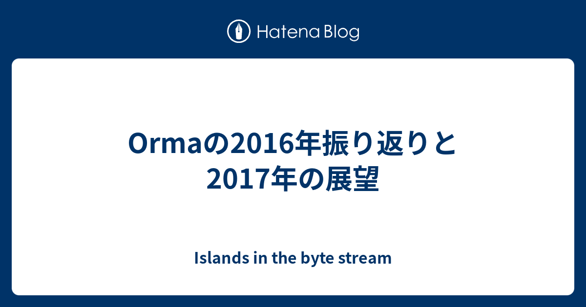 Ormaの2016年振り返りと2017年の展望 - Islands in the byte stream