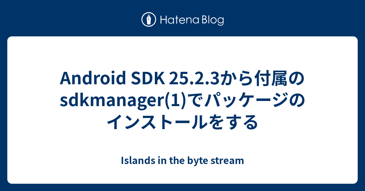 Android SDK 25.2.3から付属のsdkmanager(1)でパッケージのインストールをする - Islands in the byte stream