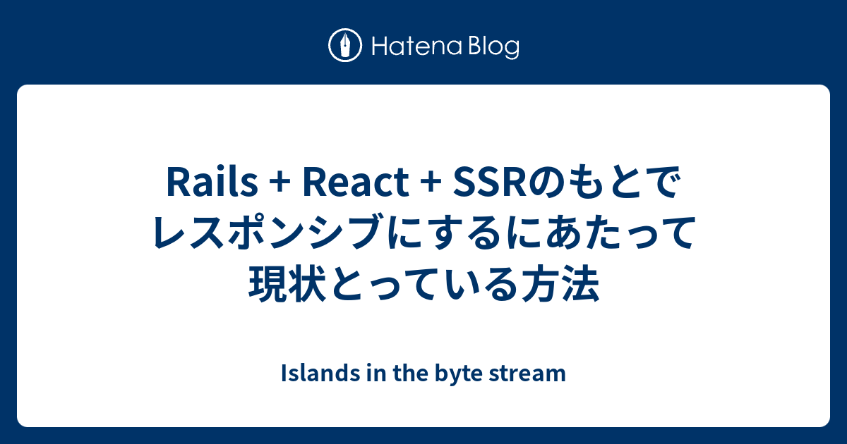 Rails + React + SSRのもとでレスポンシブにするにあたって現状とっている方法 - Islands in the byte stream