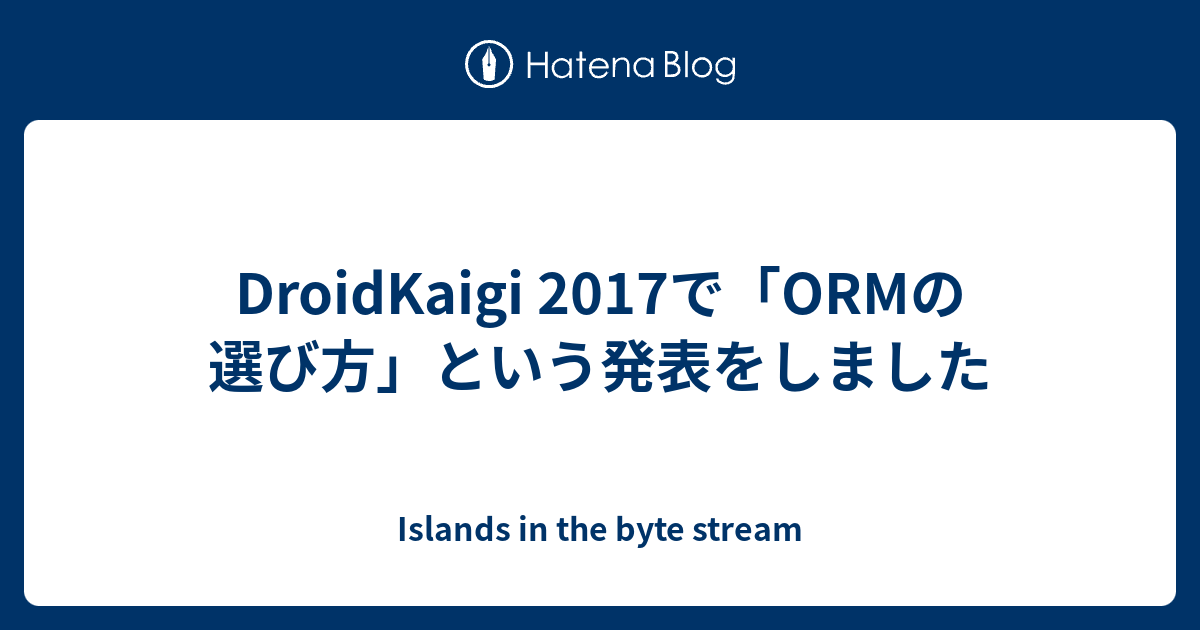 DroidKaigi 2017で「ORMの選び方」という発表をしました - Islands in the byte stream