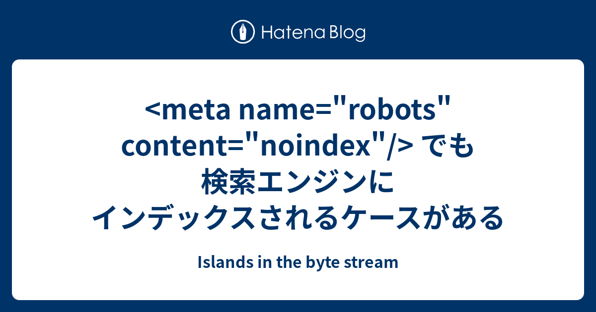 でも検索エンジンにインデックスされるケースがある - Islands in the byte stream