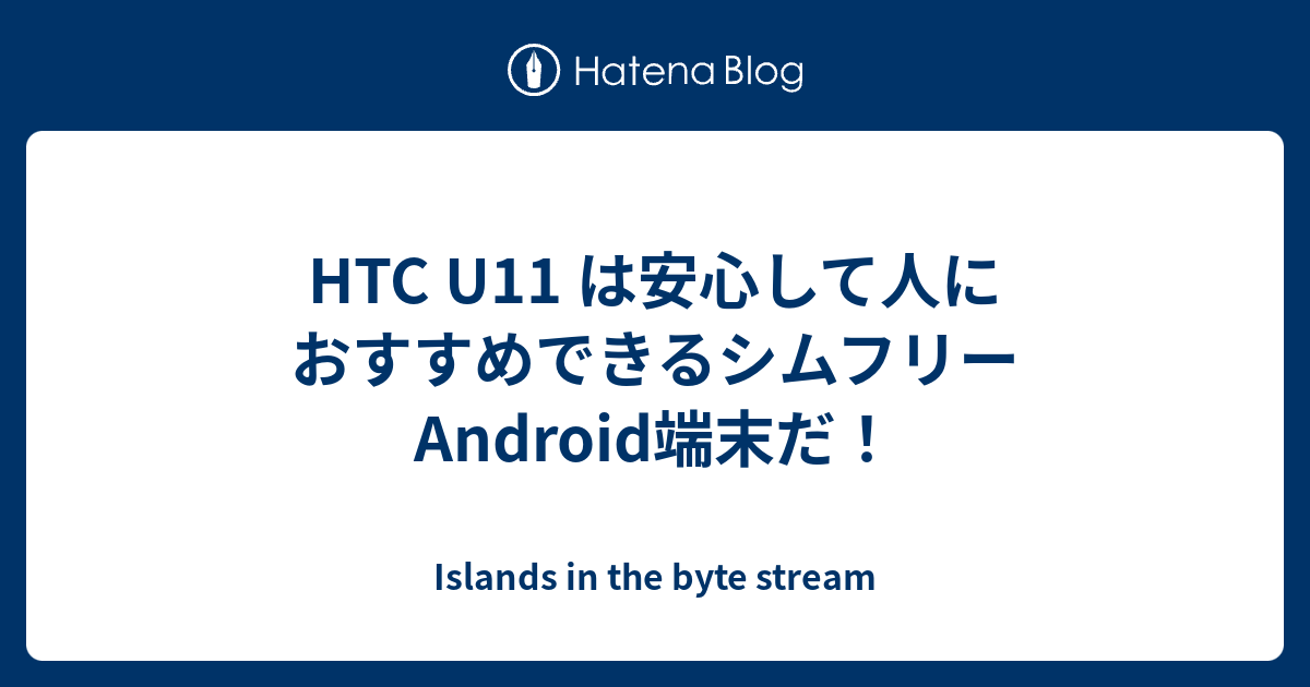 HTC U11 は安心して人におすすめできるシムフリーAndroid端末だ！ - Islands in the byte stream
