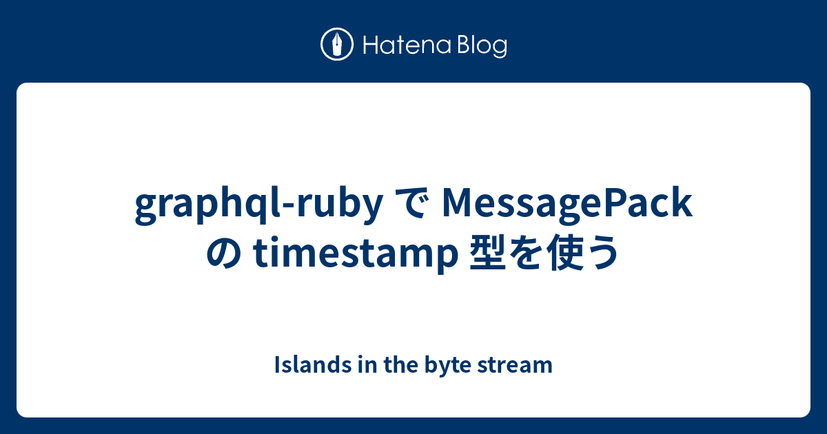 graphql-ruby で MessagePack の timestamp 型を使う - Islands in the byte stream