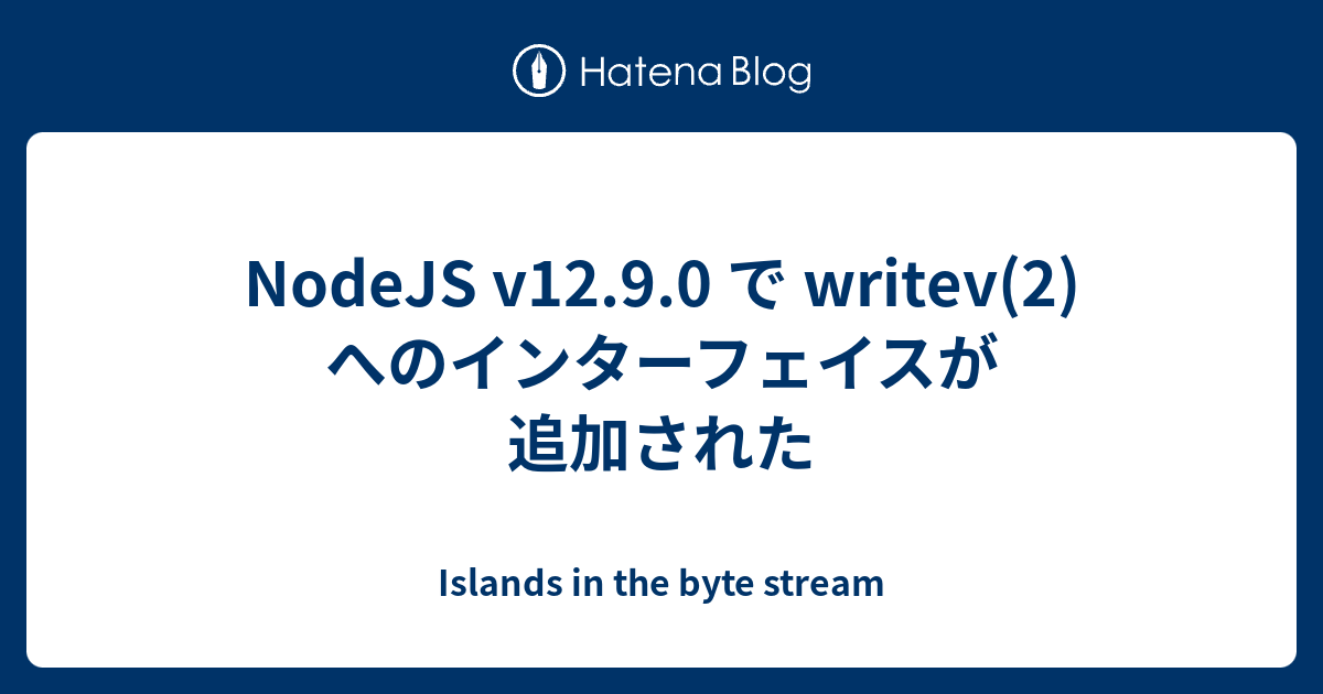 NodeJS v12.9.0 で writev(2) へのインターフェイスが追加された - Islands in the byte stream