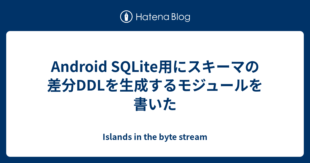 Android SQLite用にスキーマの差分DDLを生成するモジュールを書いた - Islands in the byte stream