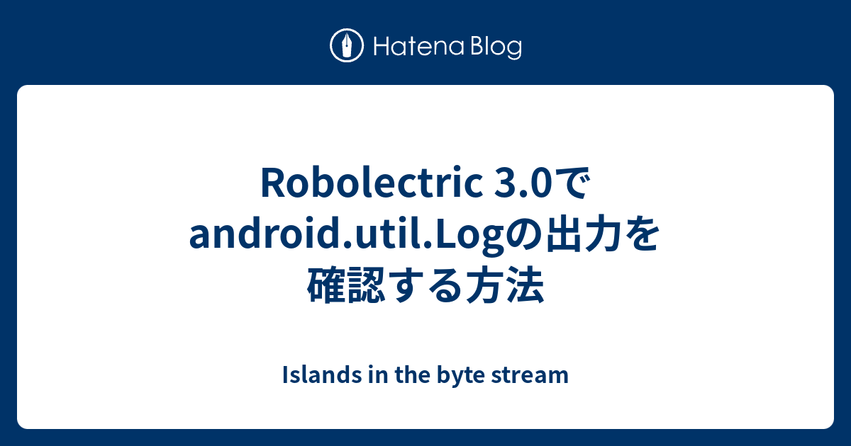 Robolectric 3.0でandroid.util.Logの出力を確認する方法 - Islands in the byte stream