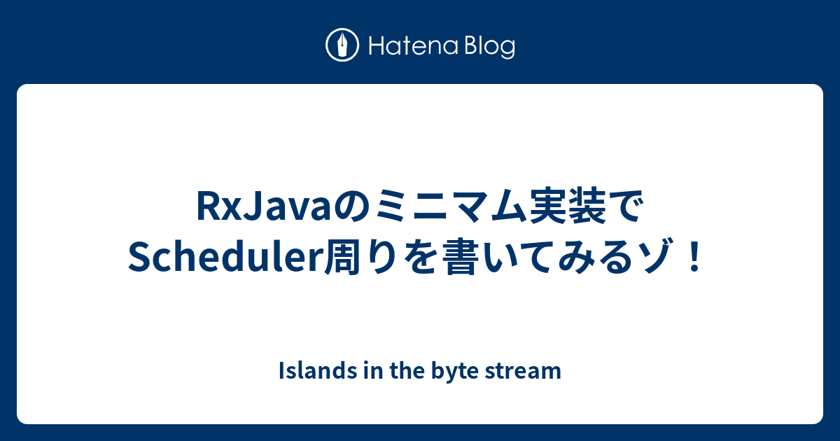 RxJavaのミニマム実装でScheduler周りを書いてみるゾ！ - Islands in the byte stream