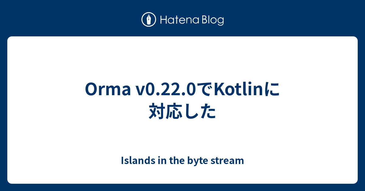 Orma v0.22.0でKotlinに対応した - Islands in the byte stream